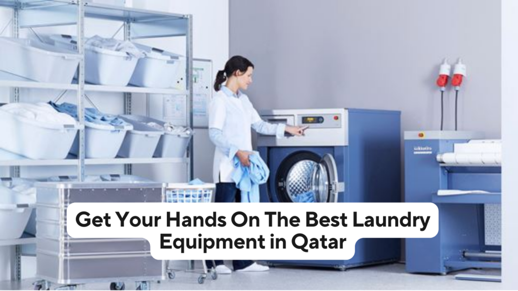 Get Your Hands On The Best Laundry Equipment in Qatar